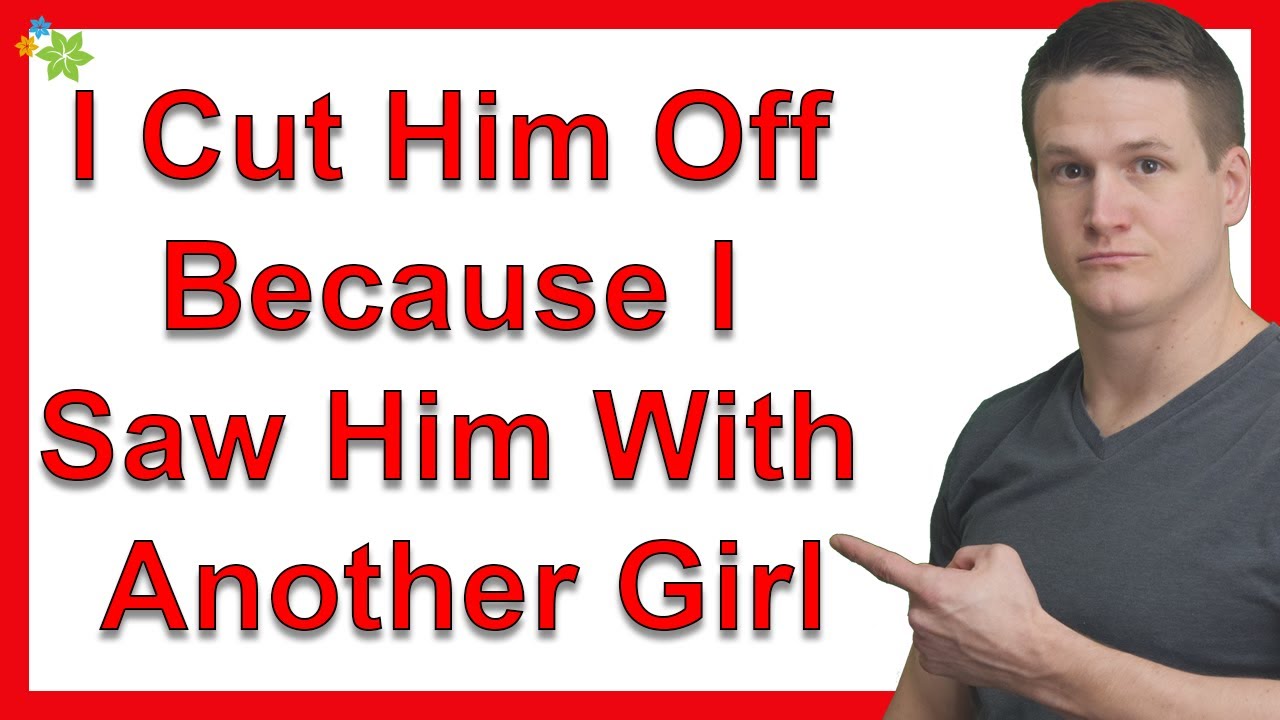 I Cut Him Off Because I Saw Him With Another Girl. But I Miss Him. How ...