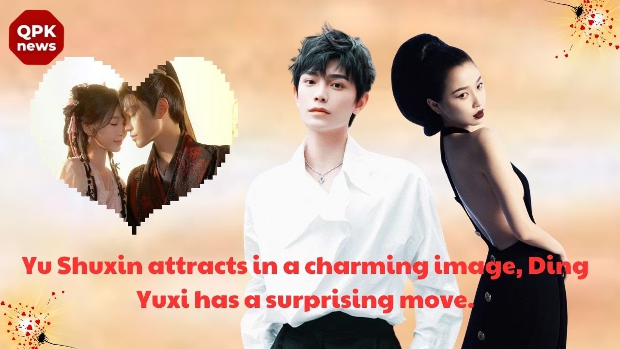 Yu Shuxin attracts in a charming image, Ding Yuxi has a surprising move ...