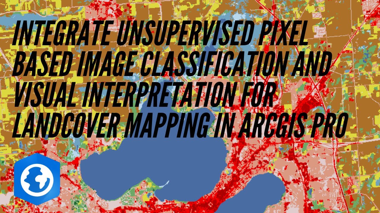 Integrate Unsupervised Classification And Visual Interpretation For Landcover Mapping In Arcgis