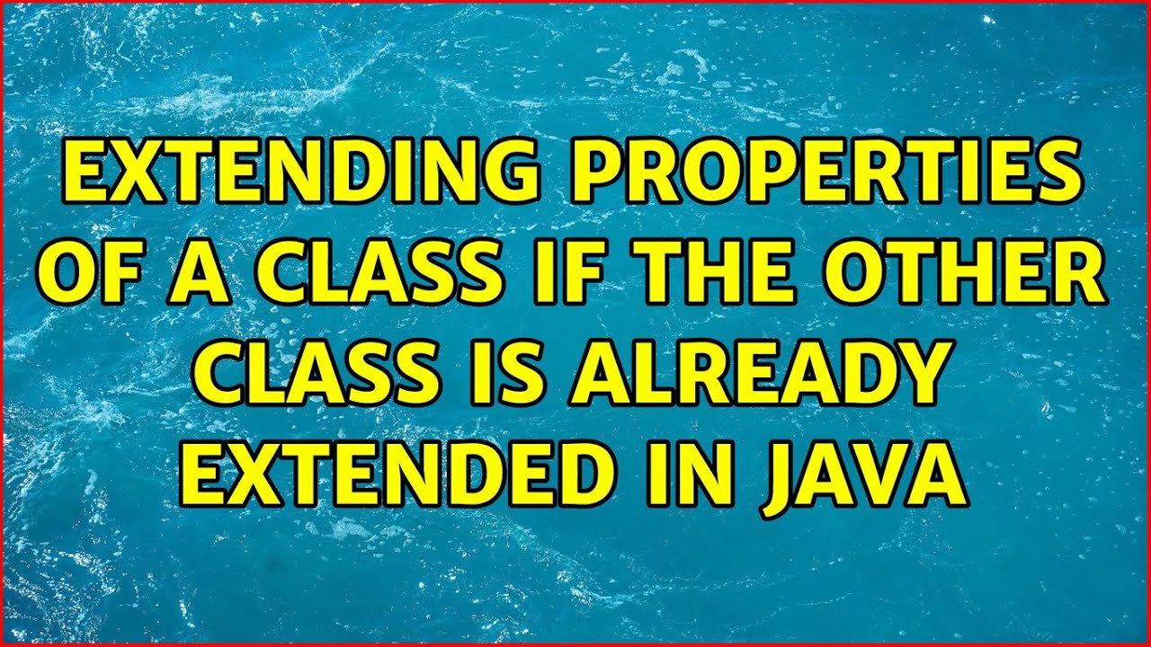 Extending Properties Of A Class If The Other Class Is Already Extended In Java Youtube