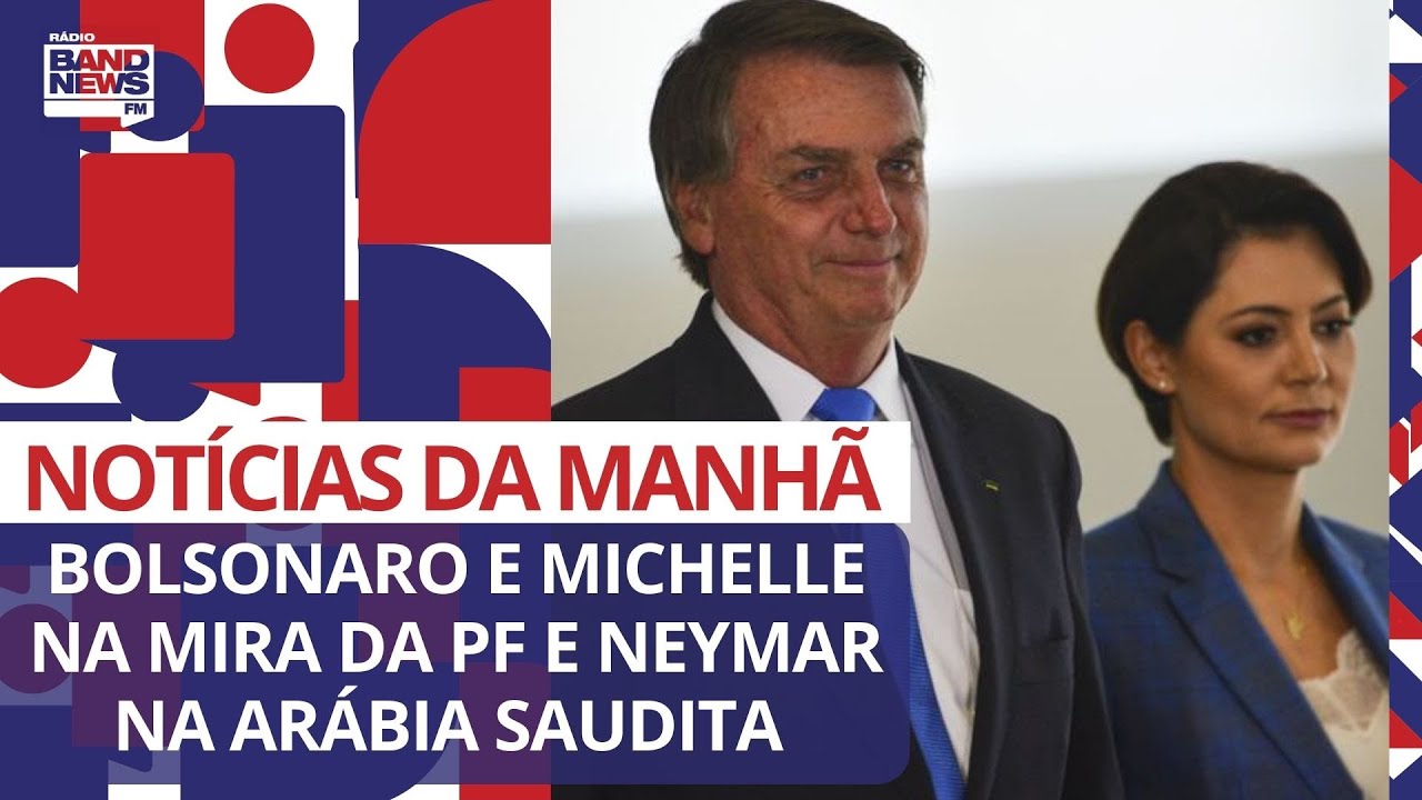 Bolsonaro e Michelle na mira da PF e Neymar na Arábia Saudita ...