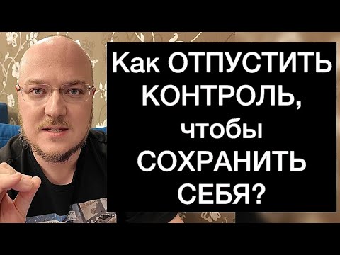 Как ОТПУСТИТЬ КОНТРОЛЬ, чтобы СОХРАНИТЬ СЕБЯ?