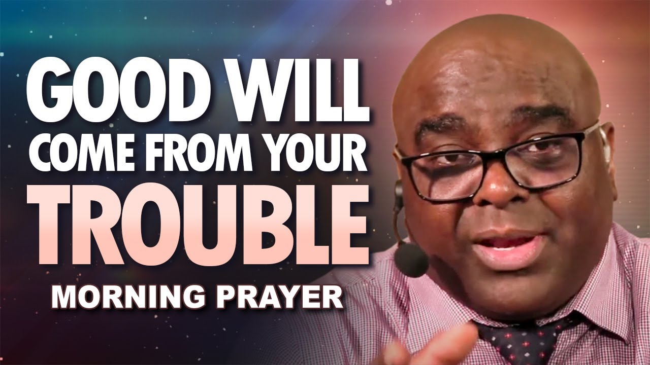 Good Will Come From Your Trouble | Morning Prayer - YouTube