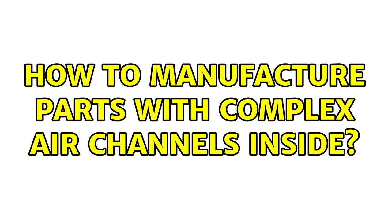 How to manufacture parts with complex air channels inside? (3 Solutions ...