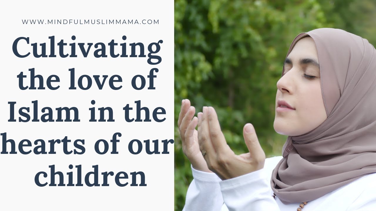 6 steps towards cultivating the love of islam in the hearts of our ...
