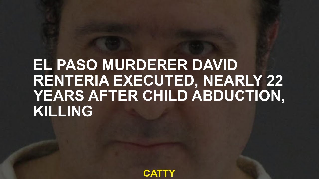 El Paso David Renteria executed about 22 years after child kidnapping ...