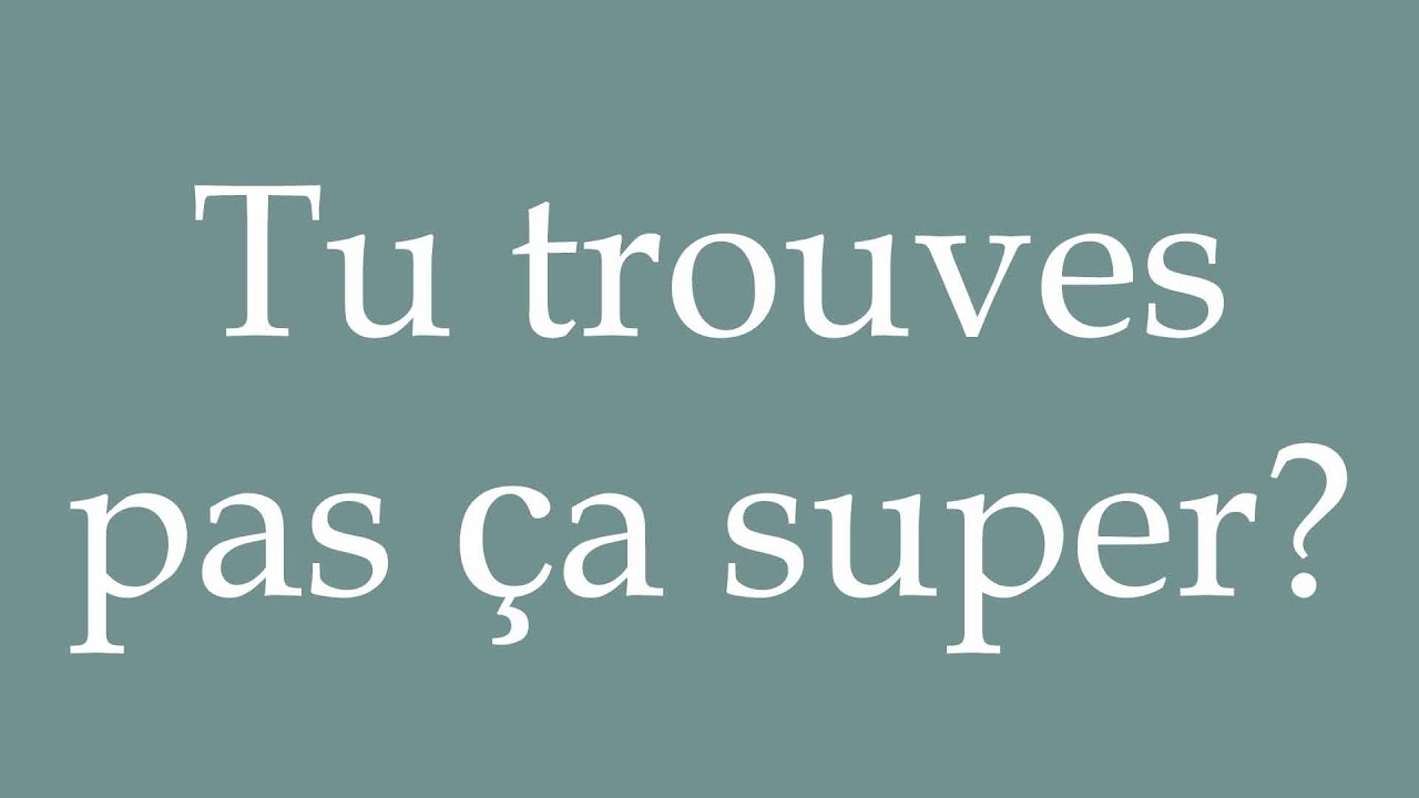 How to Pronounce ''Tu trouves pas ça super'' (Don't you think it's ...