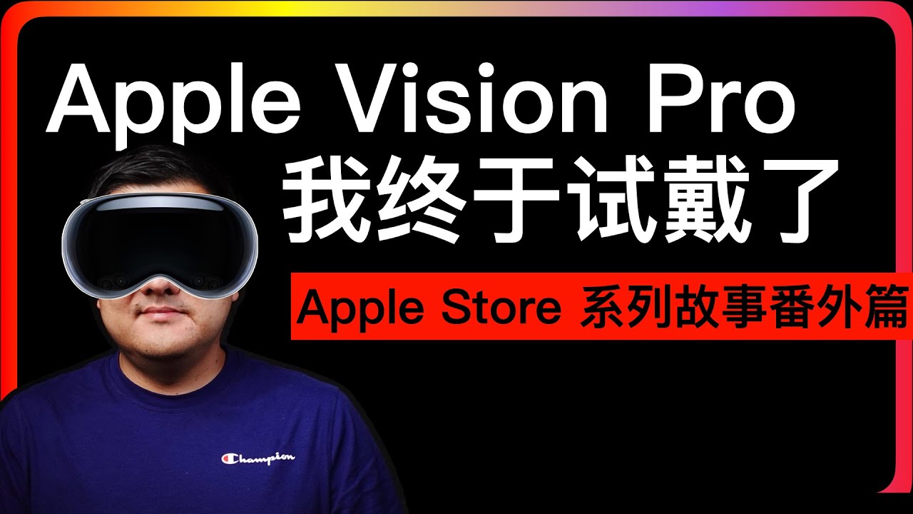【AVP购买建议跳转22:19】从 Apple Vision Pro 试戴经历分享我对 Apple Store 体验的看法以及我为什么更加确定 ...