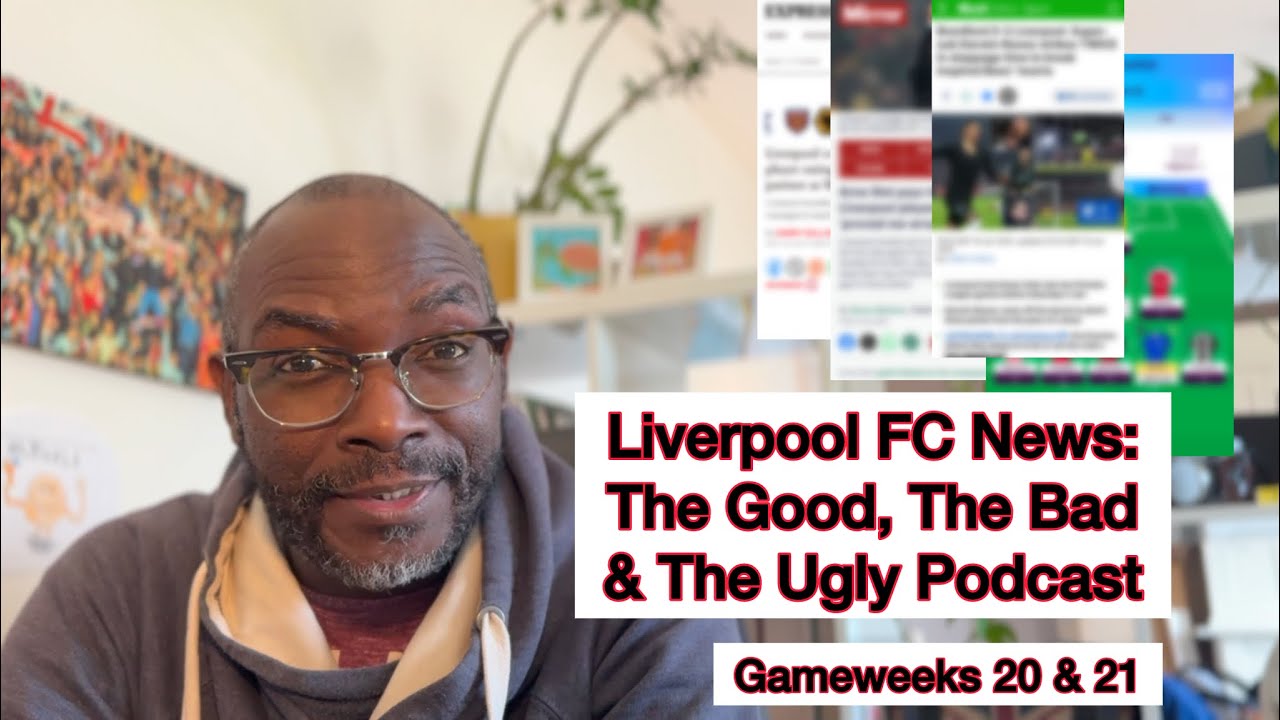 Liverpool FC News: The Good, The Bad & The Ugly Podcast - Gameweeks 20 ...
