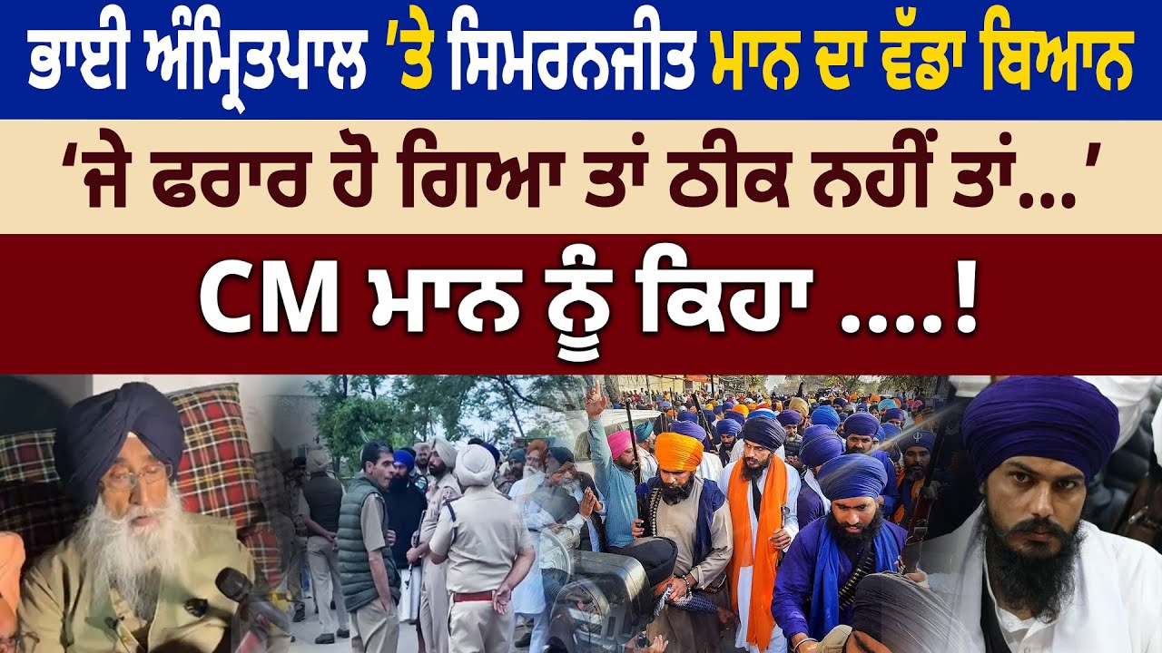 Amritpal ’ਤੇ Simranjit Mann ਦਾ ਵੱਡਾ ਬਿਆਨ, ‘ਜੇ ਫਰਾਰ ਹੋ ਗਿਆ ਤਾਂ ਠੀਕ ਨਹੀਂ ...