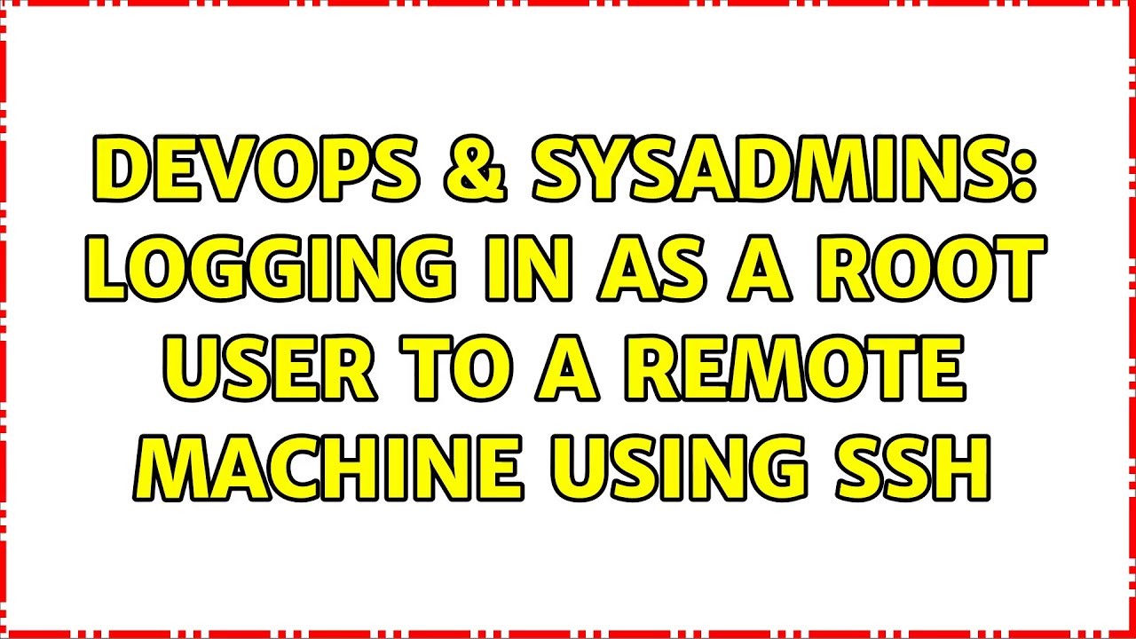 Devops And Sysadmins Logging In As A Root User To A Remote Machine Using