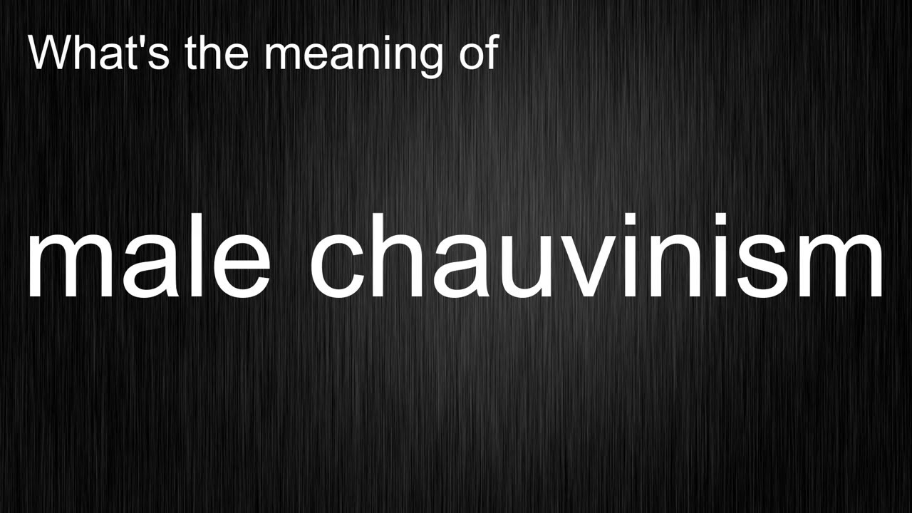 Uncovering the True Meaning of "male chauvinism"! How Should It Be ...