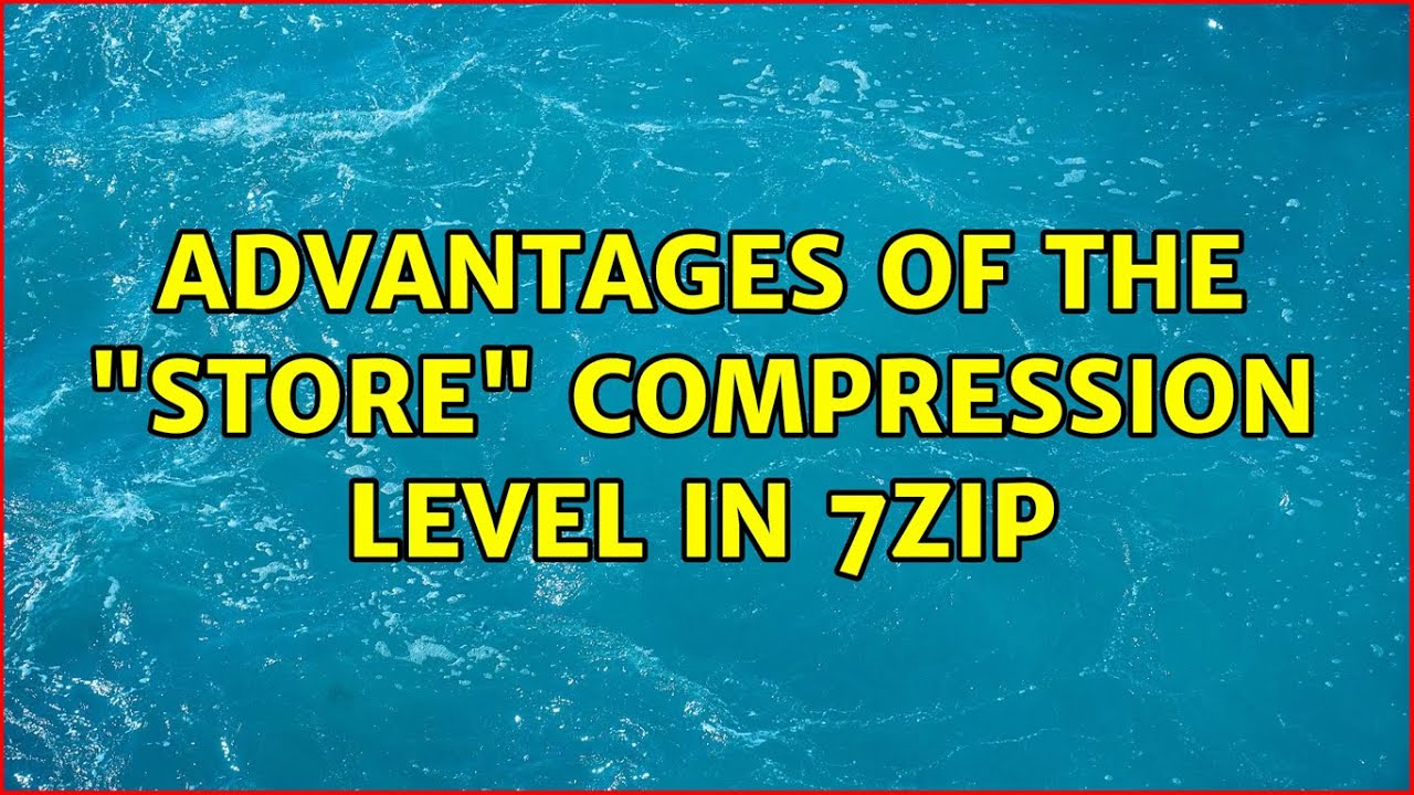 Advantages of the "Store" compression level in 7zip (7 Solutions ...