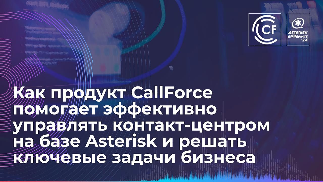 AsterConf-2024: Как продукт CallForce помогает эффективно управлять контакт-центром на базе ...