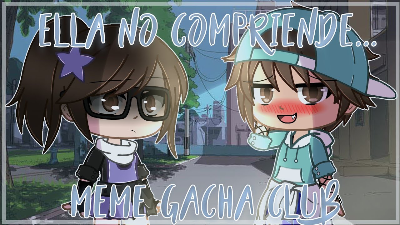 ELLA NO COMPRENDE... Meme Gacha Club - YouTube