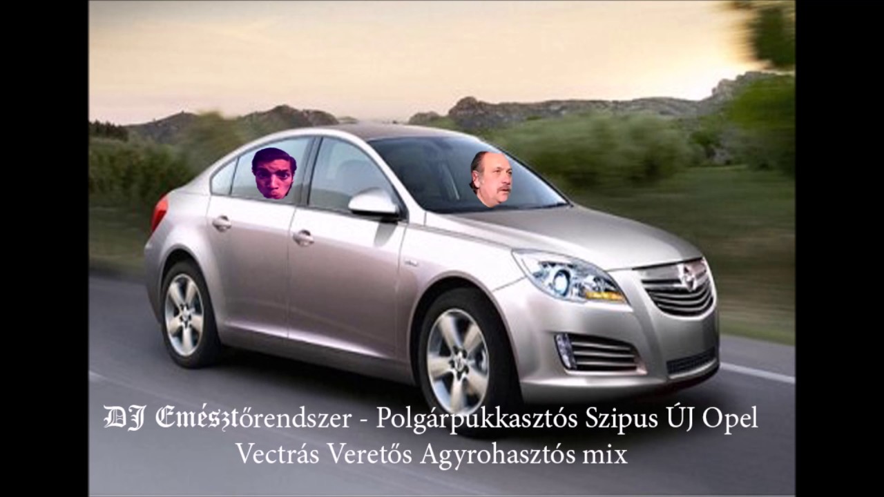 DJ Emésztőrendszer Polgárpukkasztós Szipus Új Opel Vectrás Veretős ...