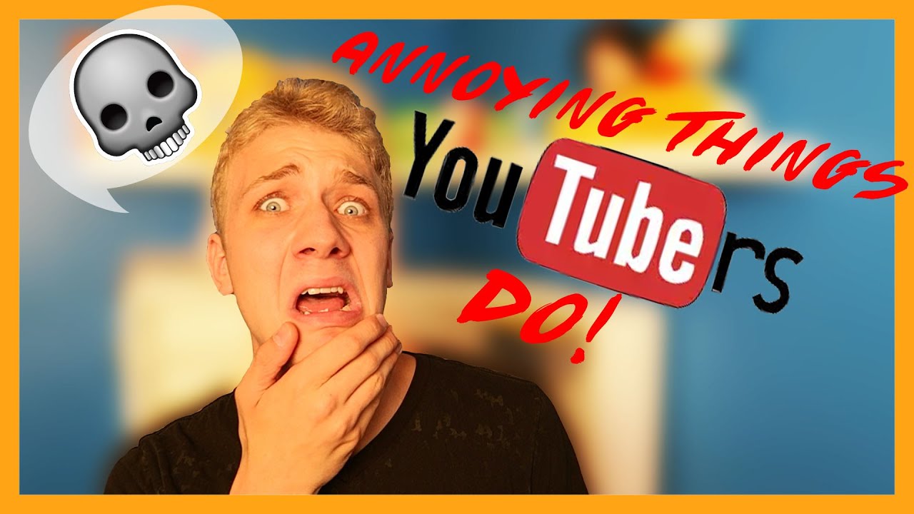 Annoying Things Youtubers Do Youtube