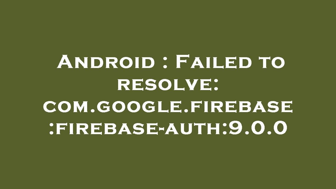 Android : Failed to resolve: com.google.firebase:firebase-auth:9.0.0 ...