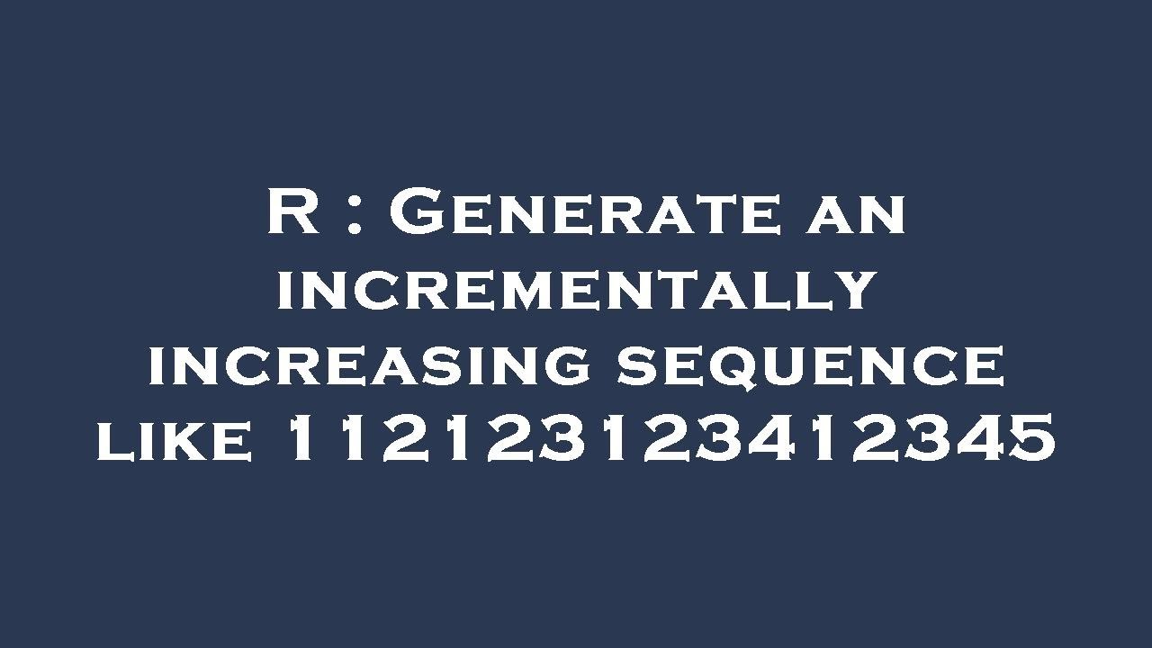 R Generate An Incrementally Increasing Sequence Like 112123123412345 Youtube 5238