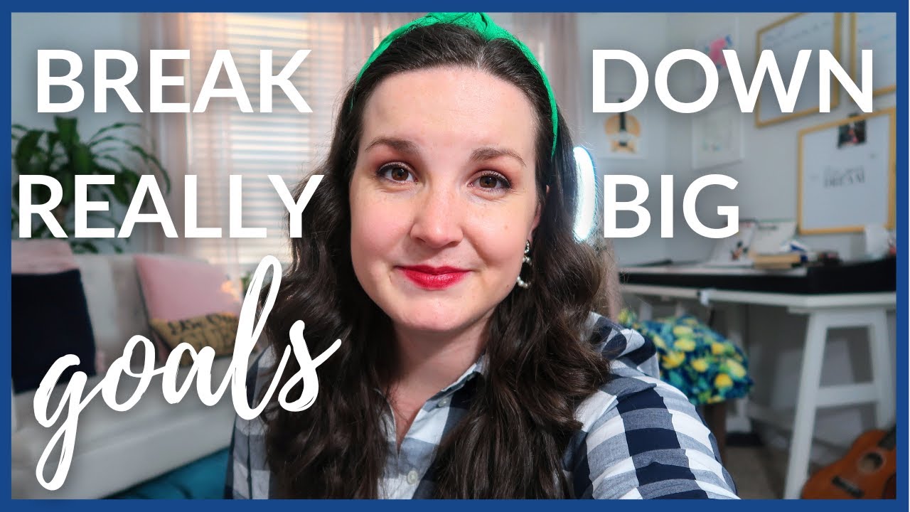 How to Break Down REALLY BIG GOALS into Actionable Steps that You'll ...