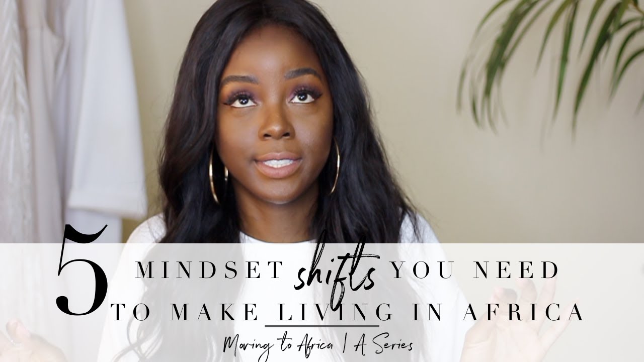 5 Mindset Shifts to Make Living in Africa | Moving to Africa Series ...