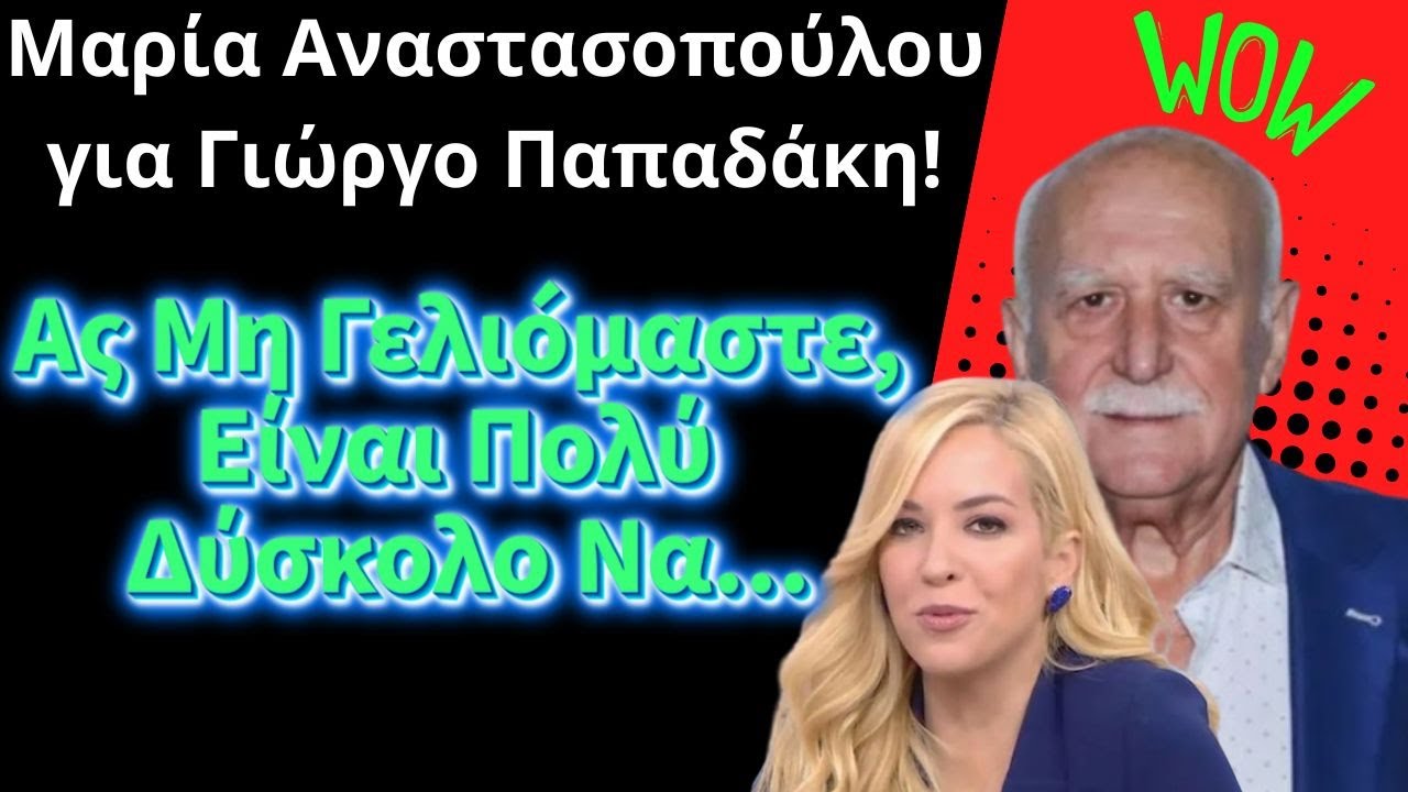 Μαρία Αναστασοπούλου για Γιώργο Παπαδάκη! Ας Μη Γελιóμαστε, Είναι Πολύ ...