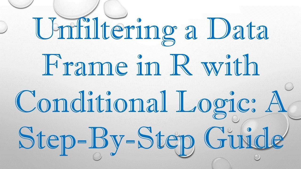 Unfiltering a Data Frame in R with Conditional Logic: A Step-By-Step ...