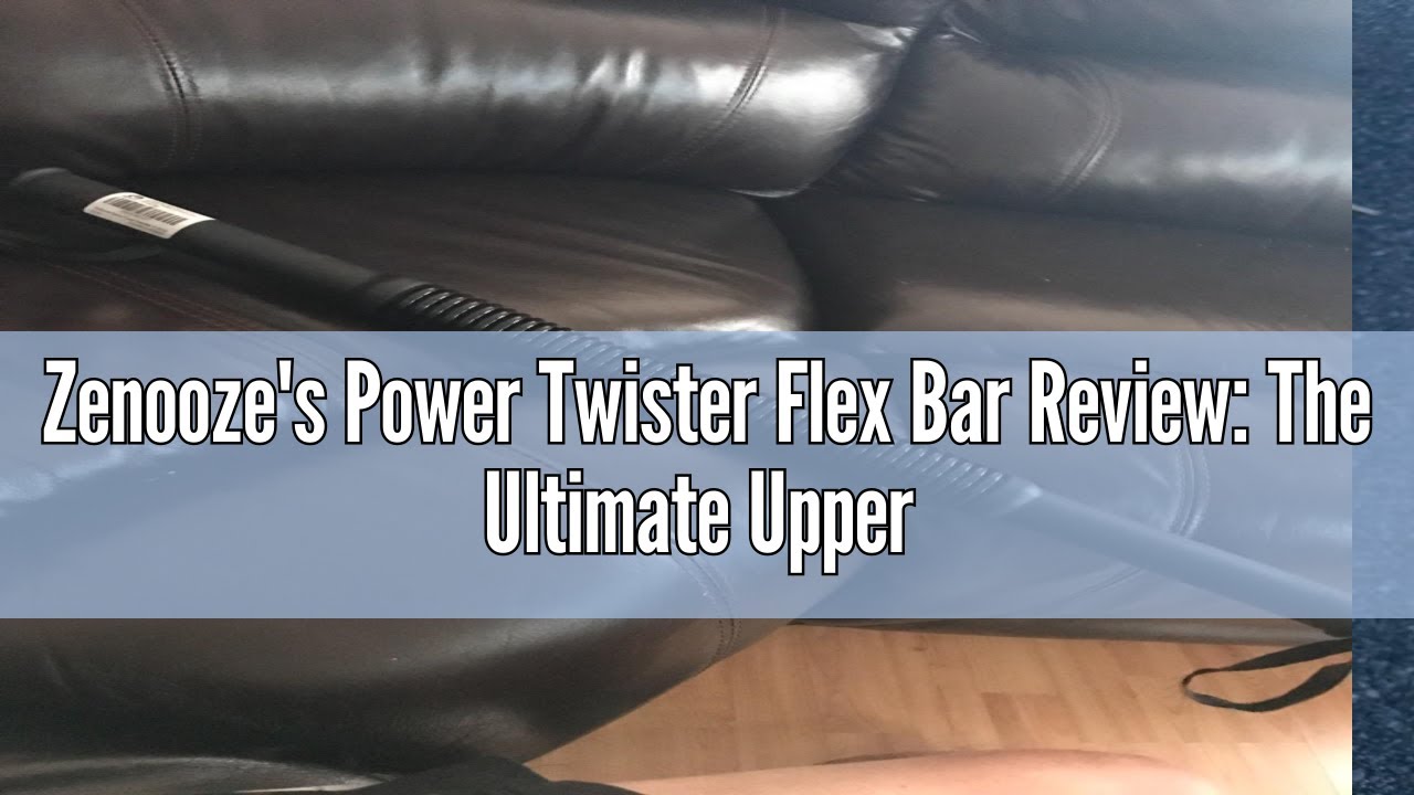 Zenooze's Power Twister Flex Bar Review: The Ultimate Upper Body ...