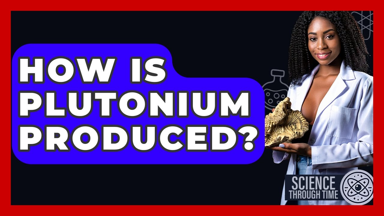 How Is Plutonium Produced? - Science Through Time - YouTube
