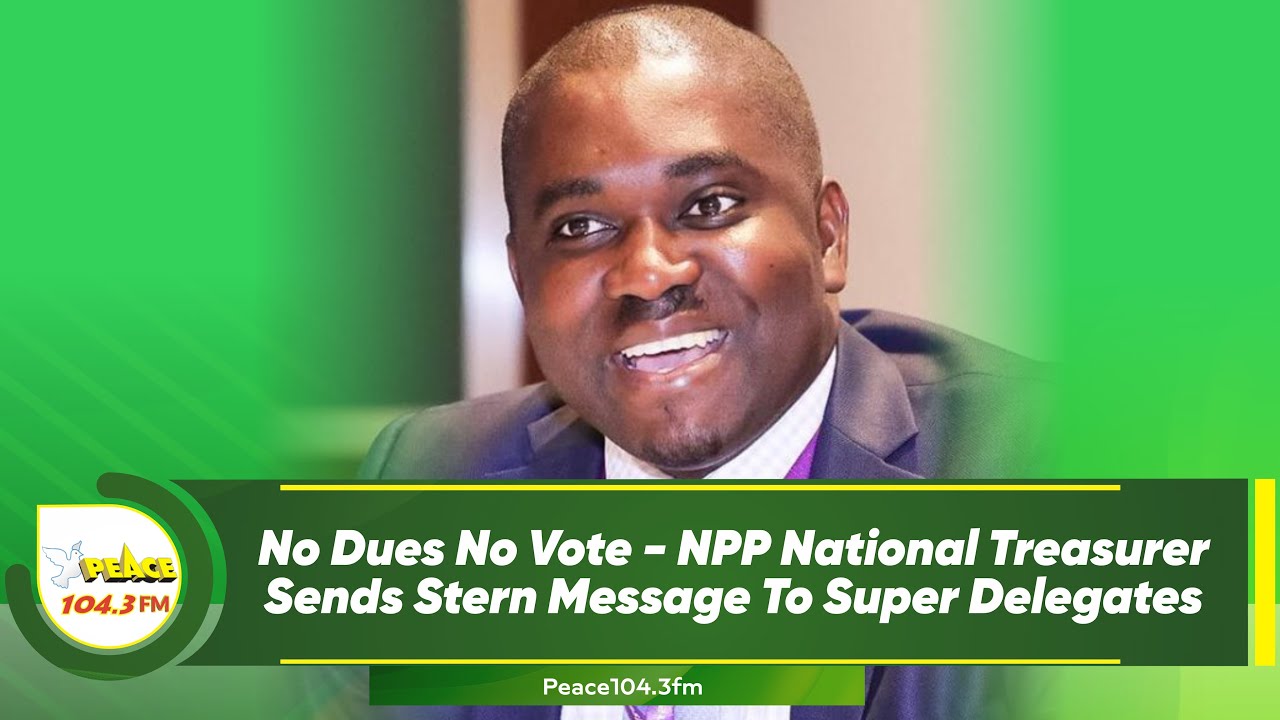 No Dues No Vote - NPP National Treasurer Sends Stern Message To Super ...