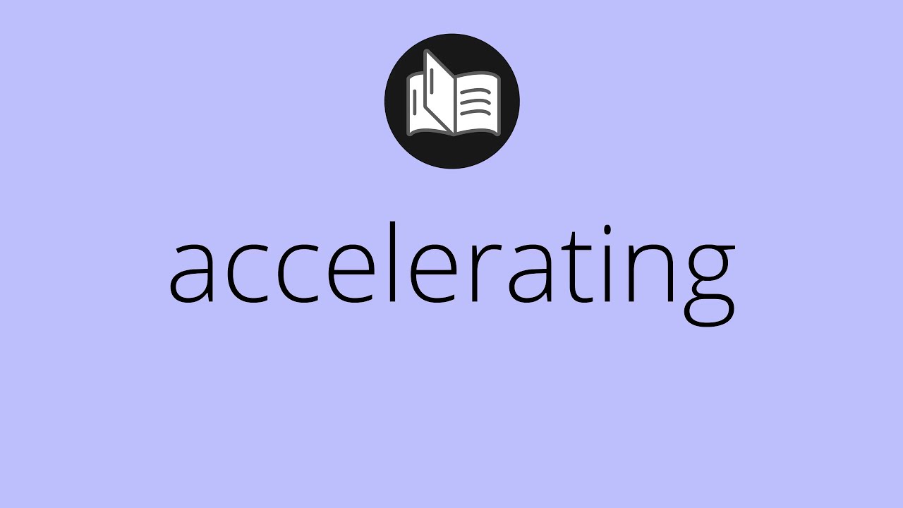 What ACCELERATING means • Meaning of ACCELERATING • accelerating ...