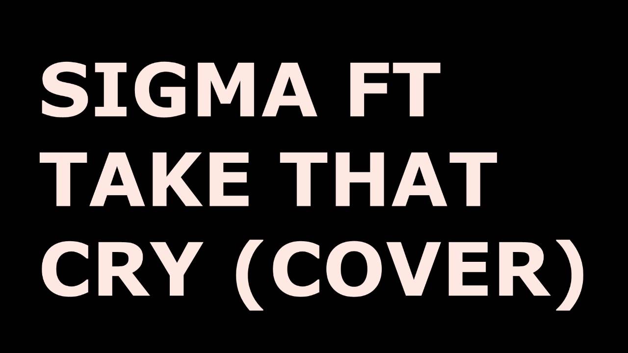 SIGMA FT TAKE THAT-CRY (COVER) - YouTube