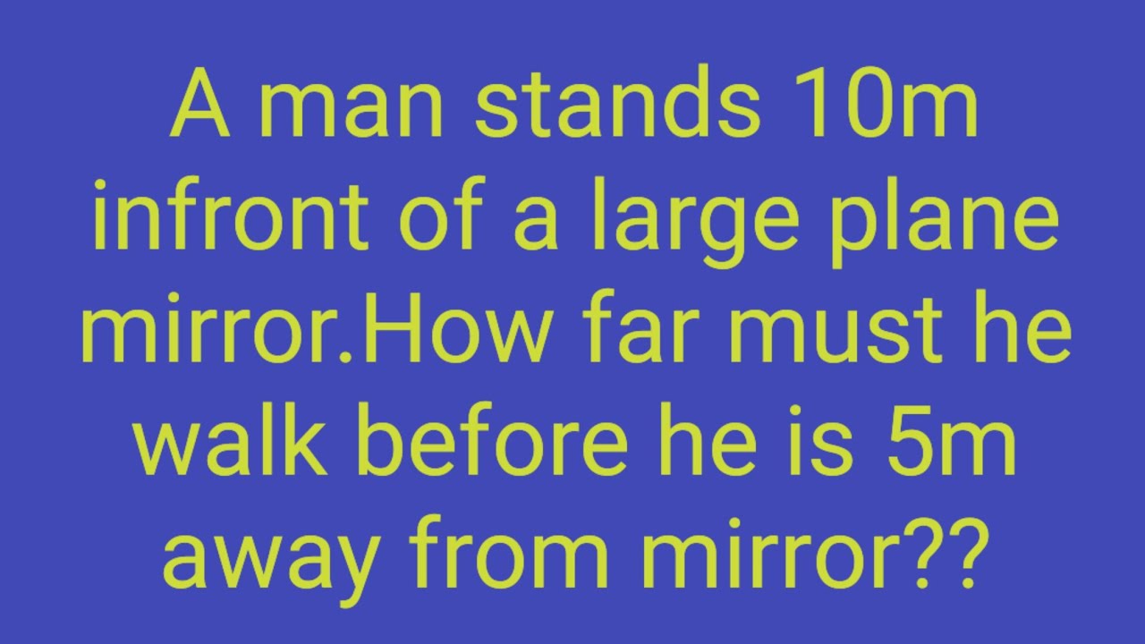 A man stands 10m infront of a large plane mirror.How far must he walk ...