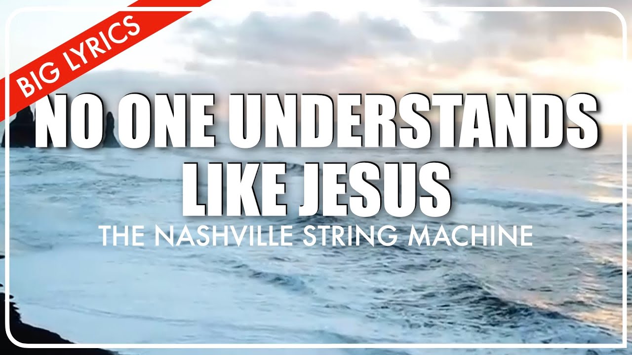 No One Understands Like Jesus | Big Lyrics | The Nashville String ...