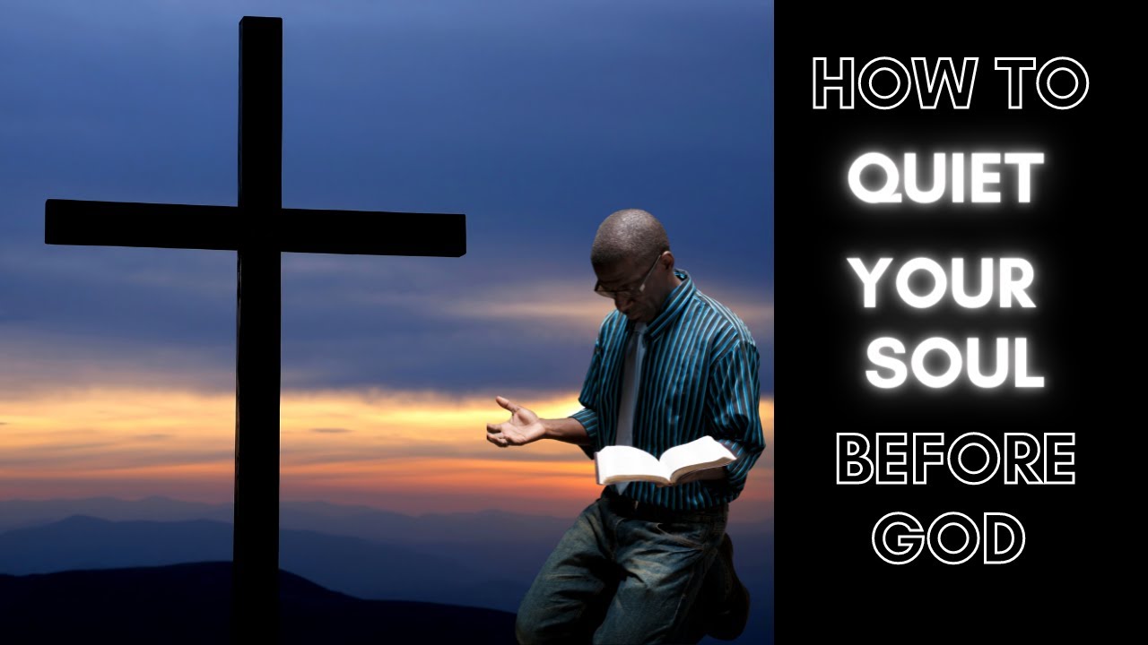 How To Quiet Your Soul Before God I Seeking The Heart and Mind of God ...