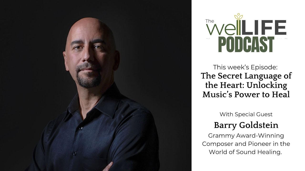 WellLIFE Podcast: Secret Language of the Heart: Unlocking Music’s Power to Heal With Barry ...