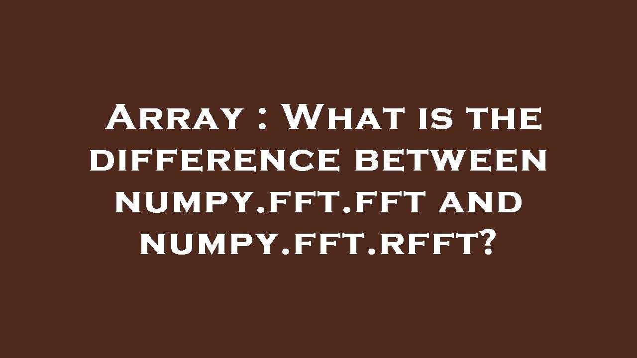 Array What Is The Difference Between Numpyfftfft And Numpyfftrfft