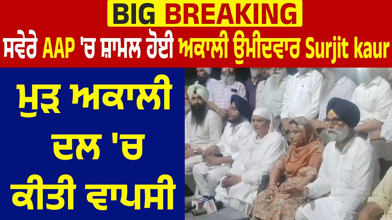 Big Breaking | ਸਵੇਰੇ AAP 'ਚ ਸ਼ਾਮਲ ਹੋਈ ਅਕਾਲੀ ਉਮੀਦਵਾਰ Surjit kaur, ਮੁੜ ਅਕਾਲੀ ਦਲ 'ਚ ਕੀਤੀ ਵਾਪਸੀ ...