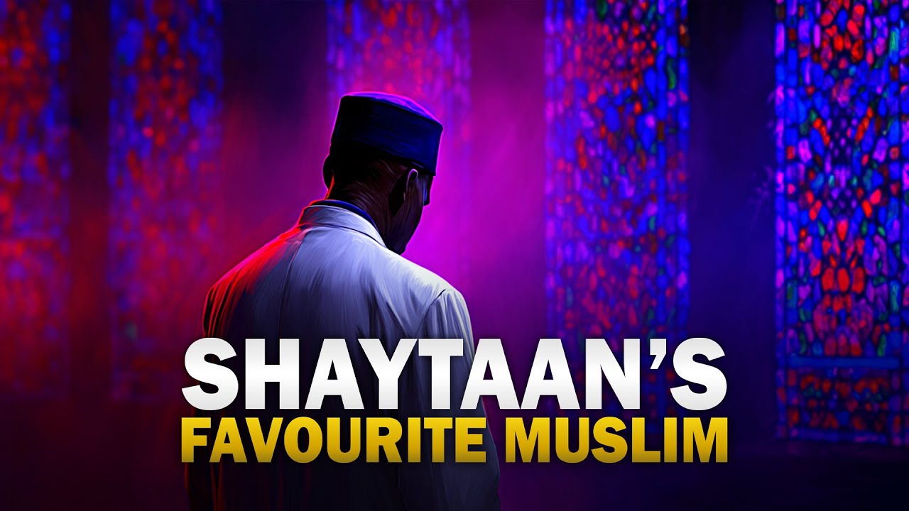 SHAYTAAN’S FAVOURITE MUSLIM - YouTube