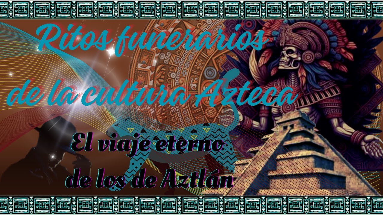 Ritos funerales de la cultura Azteca/El viaje eterno de los de Aztlán/# ...
