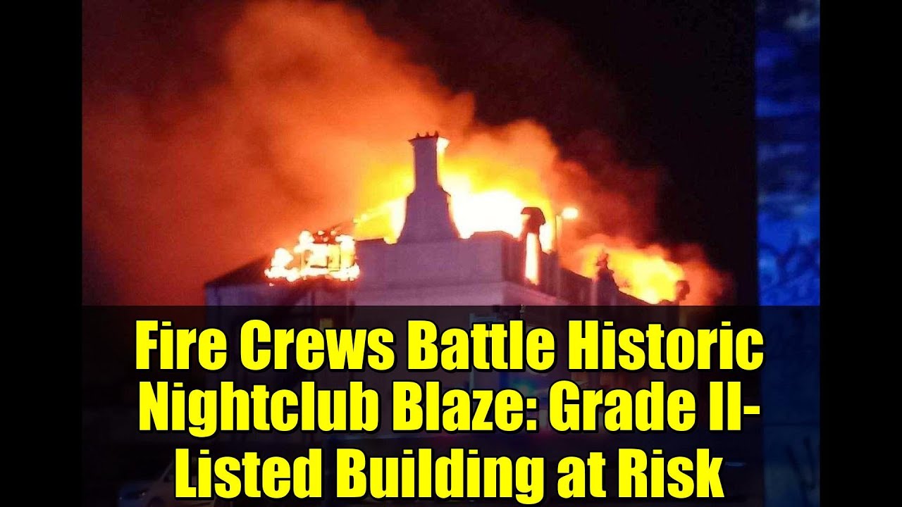 Fire Crews Battle Historic Nightclub Blaze: Grade II-Listed Building at ...
