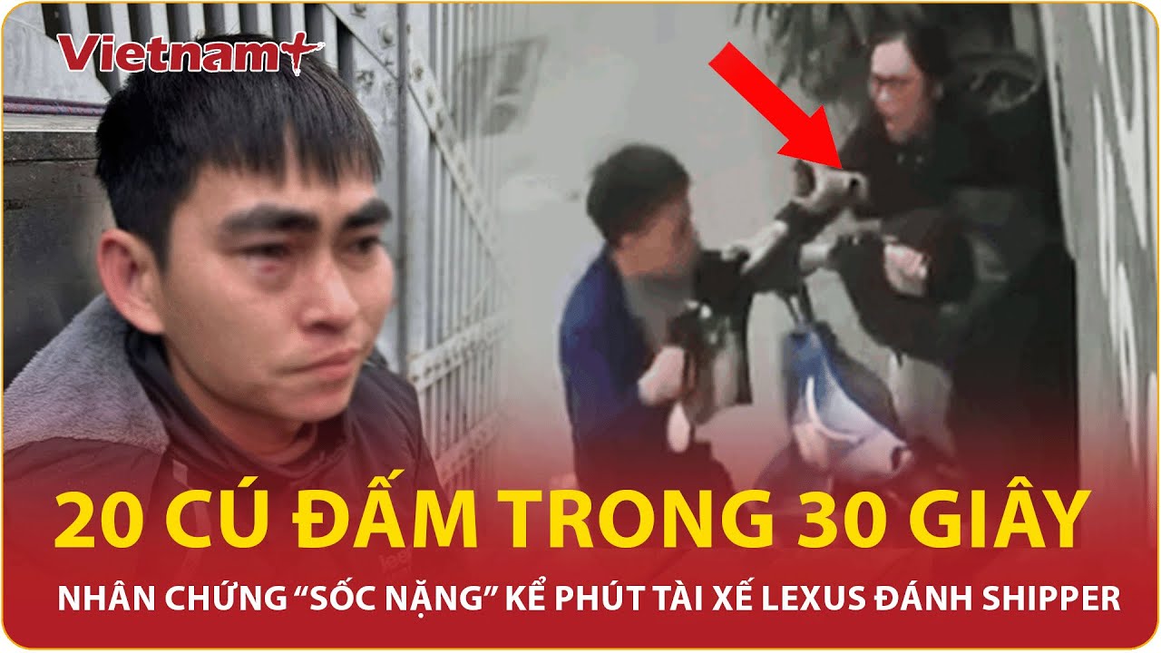 “Sốc nặng” vụ tài xế Lexus đánh shipper: Gần 20 cú đấm trong 30 giây ...