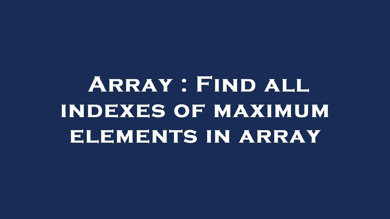 Array Find All Indexes Of Maximum Elements In Array YouTube Array Find All Indexes Of Maximum Elements In Array YouTube