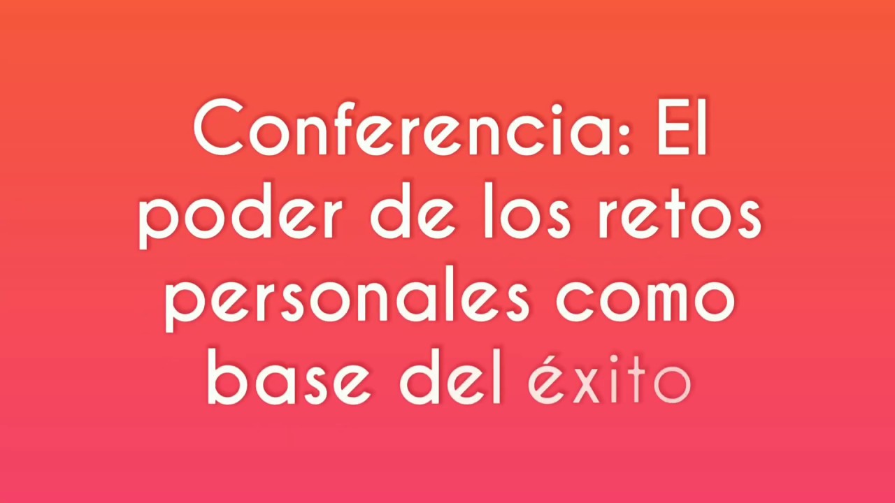 Conferencia: El poder de los retos personales como base del éxito - YouTube