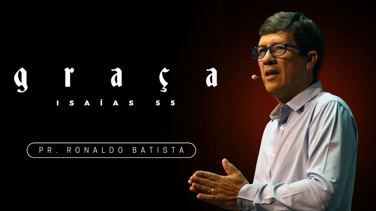 GRAÇA! - ISAÍAS 55 | Pr. Ronaldo Batista - YouTube