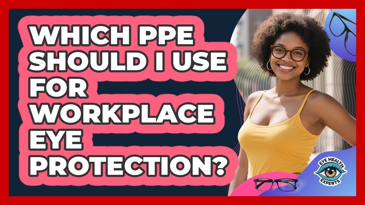 Which PPE Should I Use For Workplace Eye Protection? - Eye Health ...