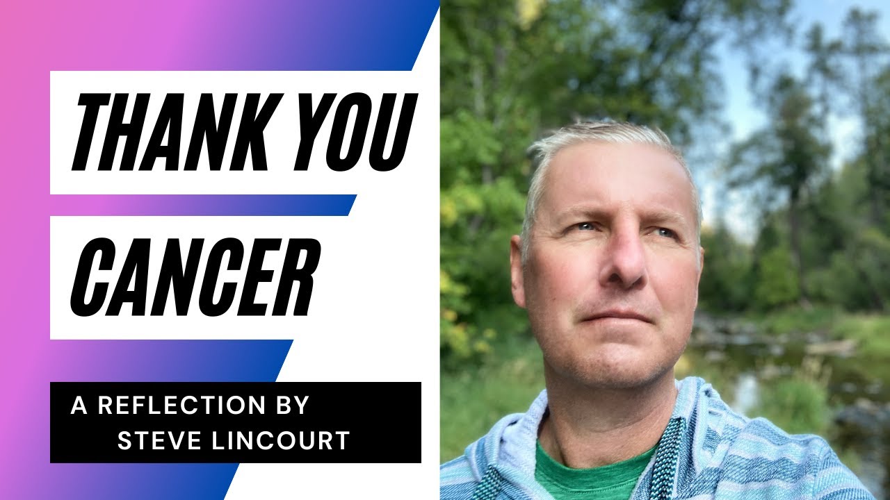 Thank You Cancer - A Reflection by Steve Lincourt - YouTube