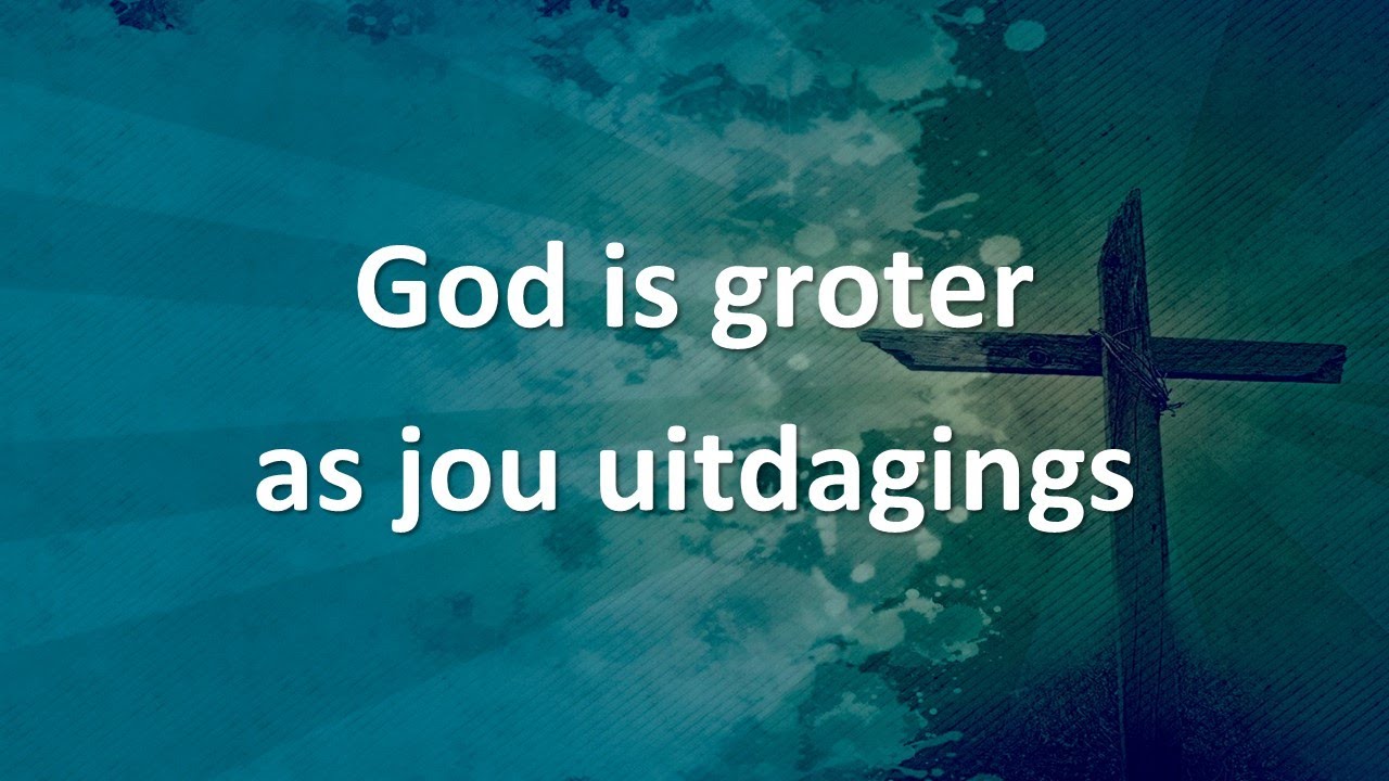 God is groter as jou uitdagings - YouTube