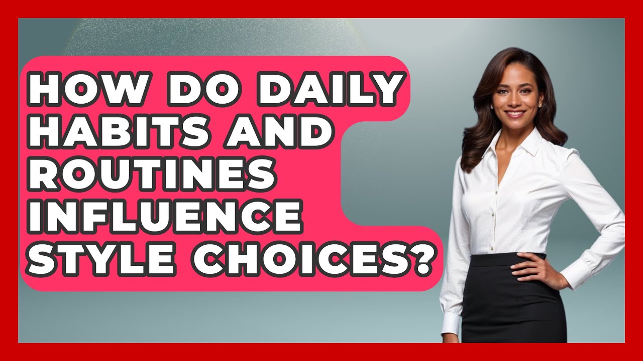 How Do Daily Habits and Routines Influence Style Choices? | Designer ...