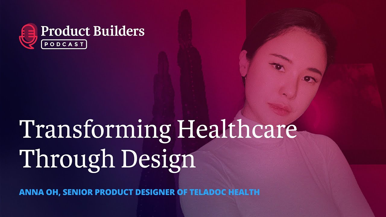 25 - Transforming Healthcare Through Design — with Anna Oh, Senior Product Designer of Teladoc ...